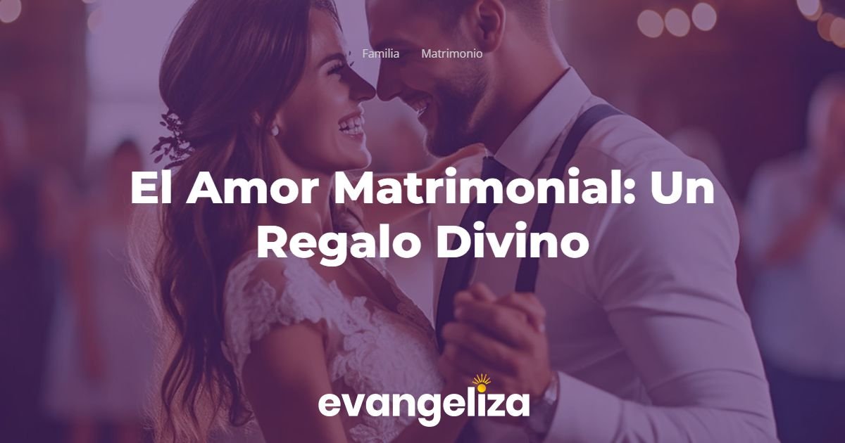 El Amor Matrimonial: Un Regalo Divino - Evangeliza